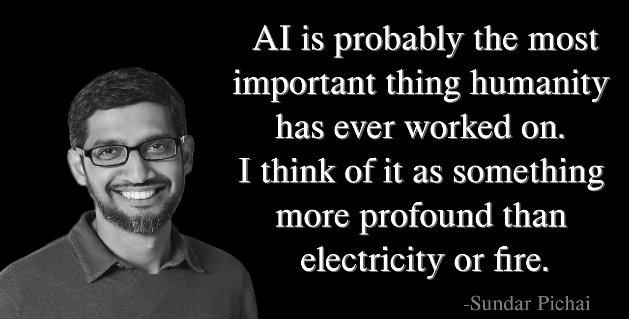 Sundar Pichai- AI is probably the most important thing humanity has ... Sundar Pichai- AI is probably the most important thing humanity has ...